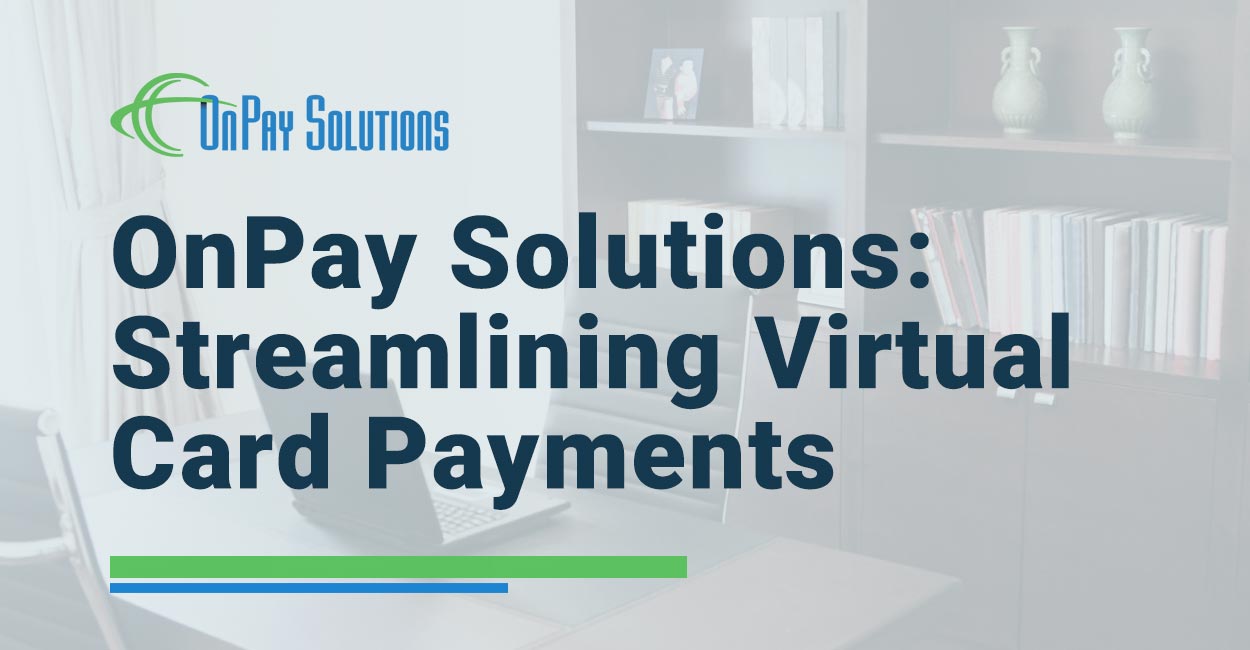 OnPay Solutions Leverages Technology to Streamline Processes for Virtual Cards and Other Payments