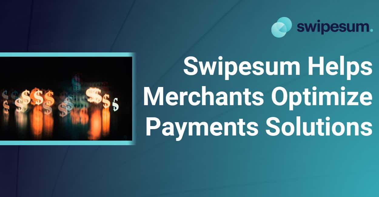 Swipesum Takes a Technology-Forward, Consultative Approach to Helping Merchants Optimize Payments